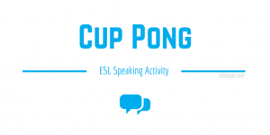 Cup Pong - ESL Speaking Activities for Kids & Adults - ESL Expat